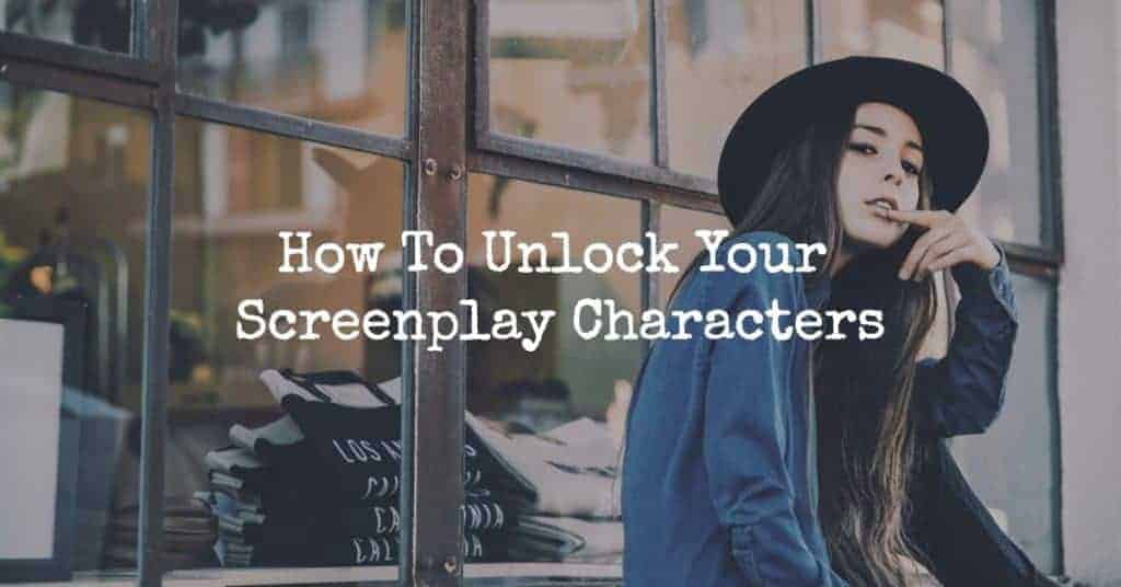 How To Unlock Your Screenplay Characters (For Serious Screenwriters)