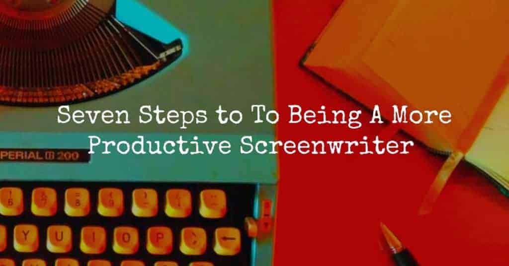 Seven Steps to To Being A More Productive Screenwriter