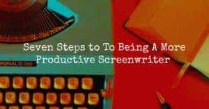 Seven Steps to To Being A More Productive Screenwriter