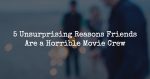 5 Unsurprising Reasons Friends Are a Horrible Movie Crew