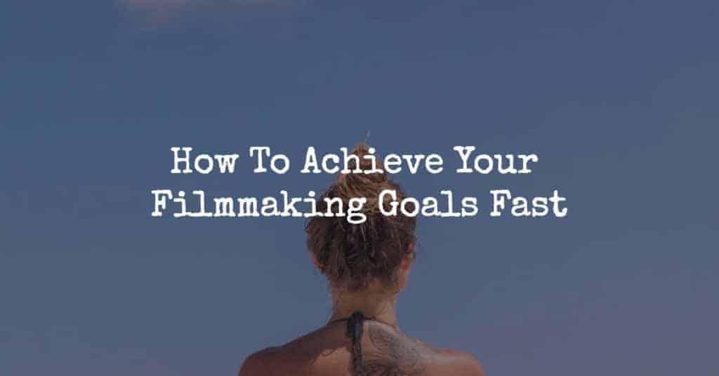 How To Achieve Your Filmmaking Goals Fast