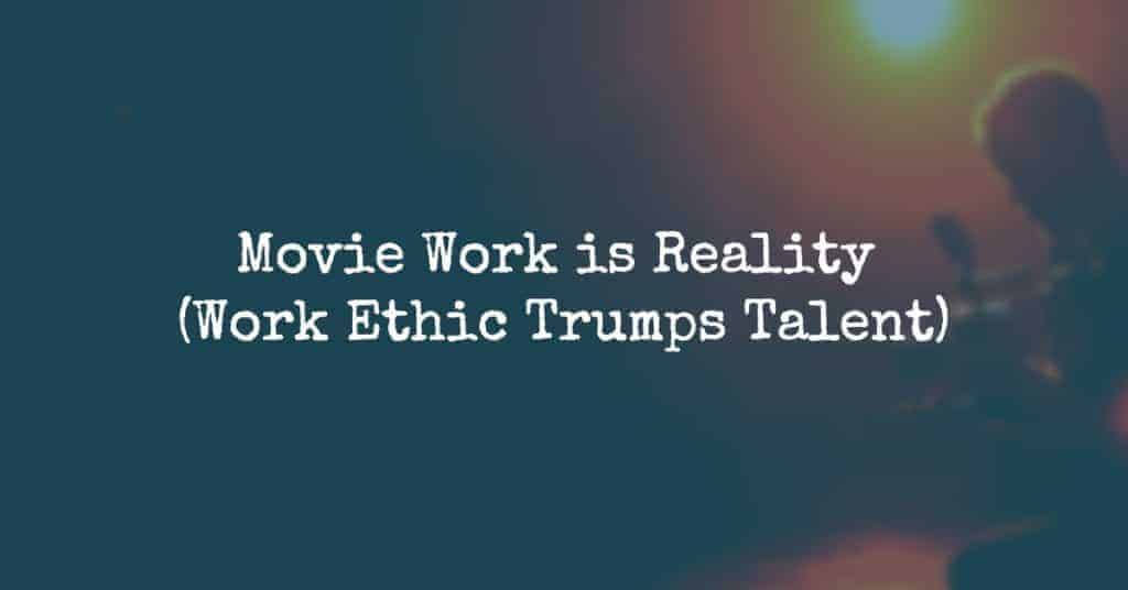 Movie Work is Reality (And Why Work Ethic Trumps Talent)