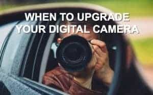 When To Upgrade Your Digital Camera
