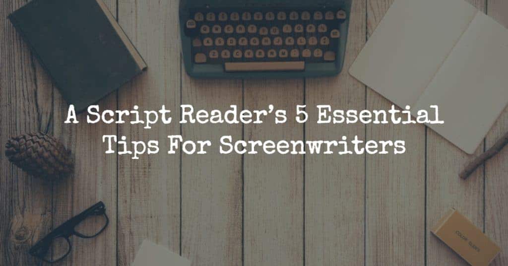 A Script Reader’s 5 Essential Tips For Screenwriters