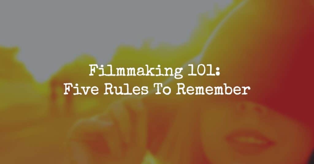 Filmmaking 101: Five Rules To Remember Without The Fluff