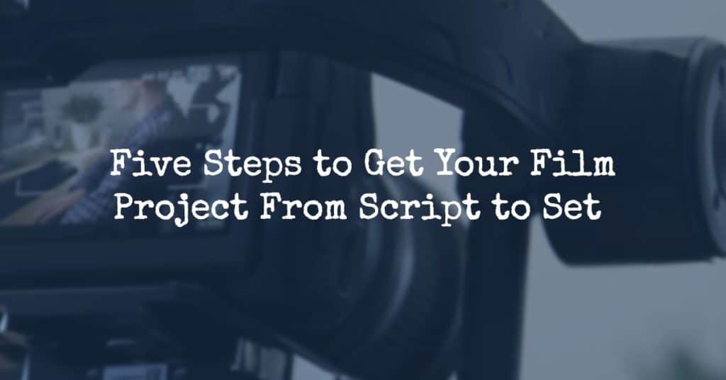Five Steps to Get Your Film Project From Script To Set