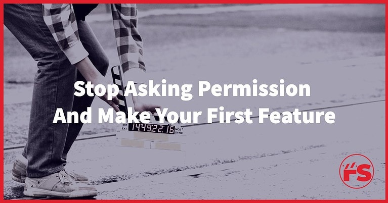 Stop Asking Permission And Make Your First Feature